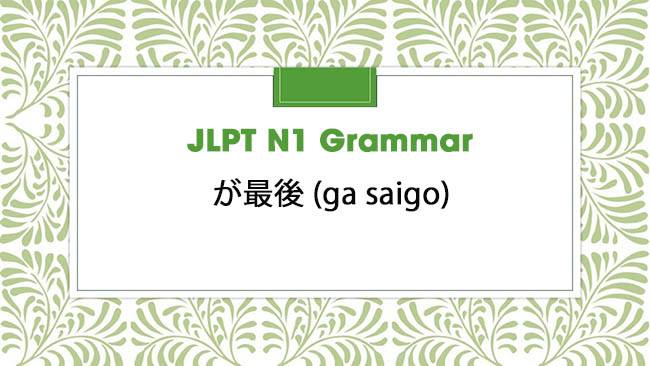 JLPT N1 Grammar: が最後 (ga saigo)