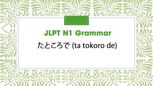 JLPT N1 Grammar: たところで (ta tokoro de)